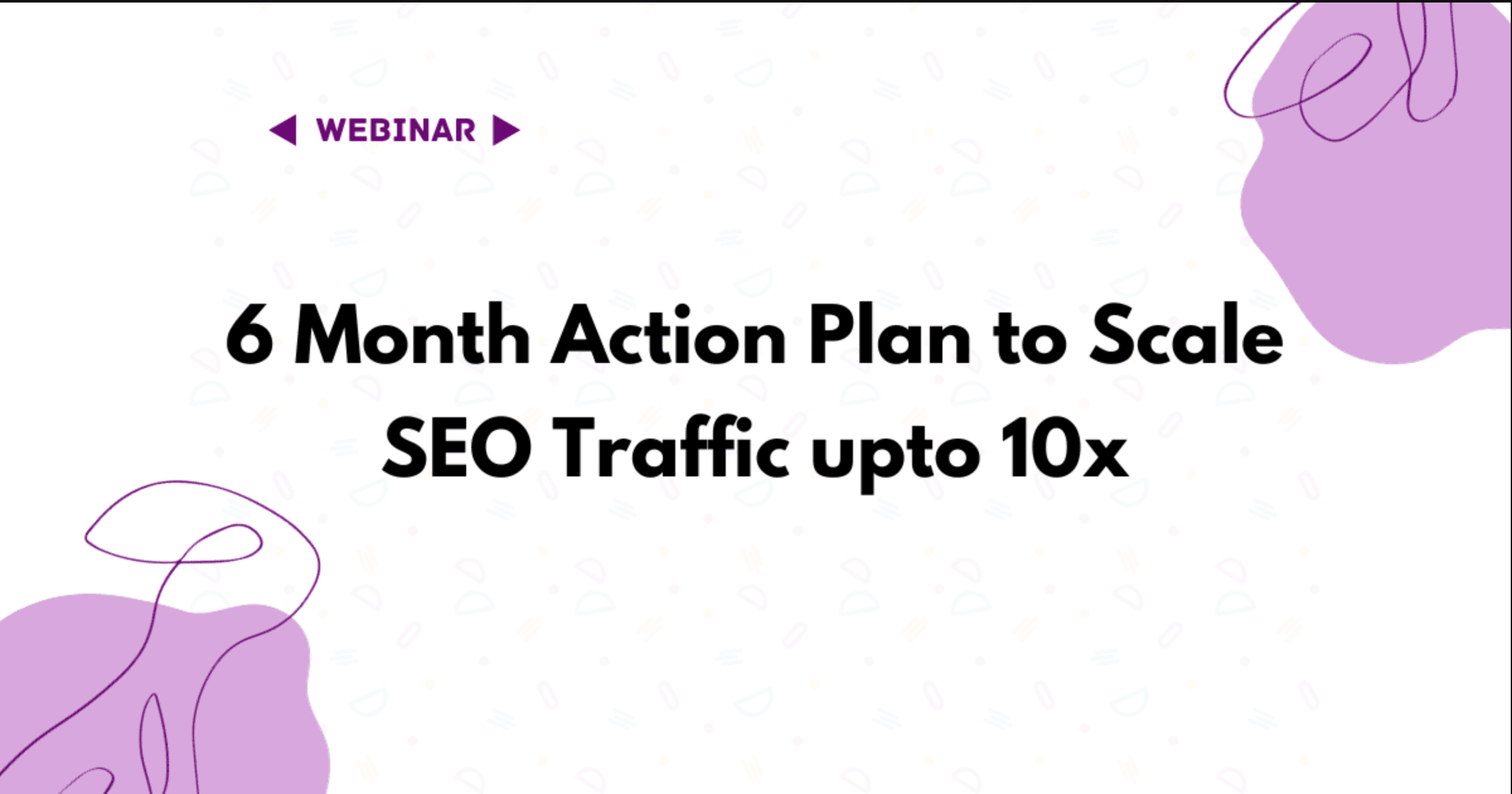 6 Month Action Plan to Scale SEO Traffic upto 10x - Growisto Webinar